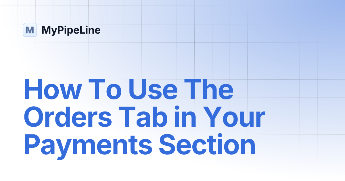 How To Use The Orders Tab in Your Payments Section | MyPipeLine