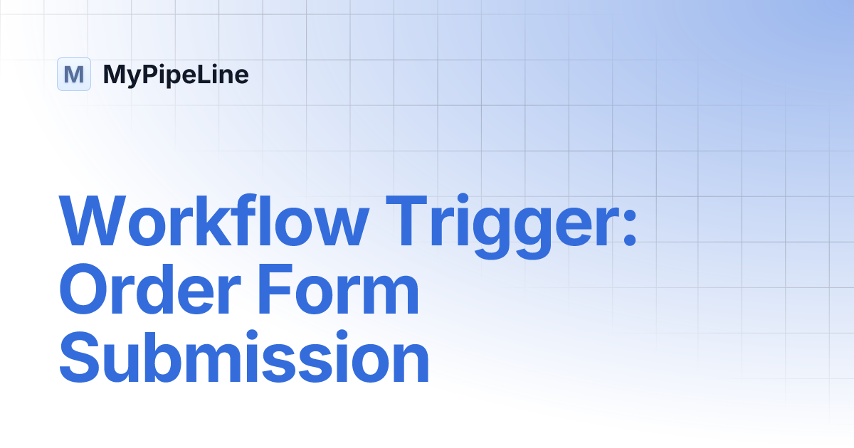 Workflow Trigger: Order Form Submission | MyPipeLine