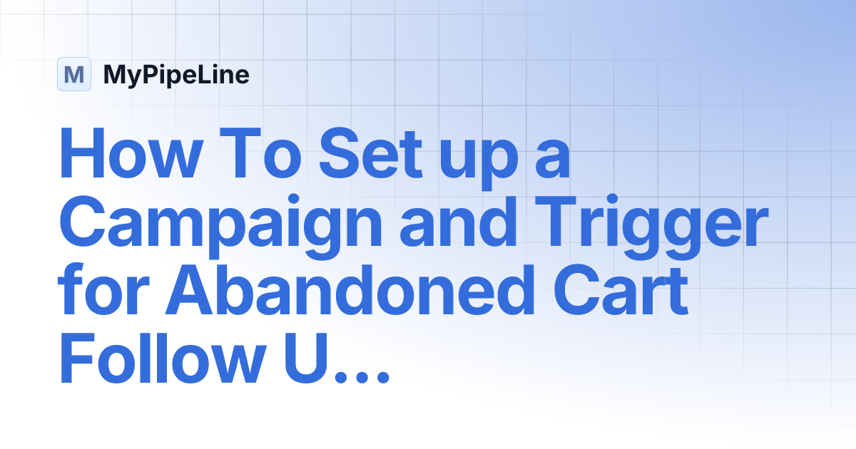 How To Set up a Campaign and Trigger for Abandoned Cart Follow Up | MyPipeLine