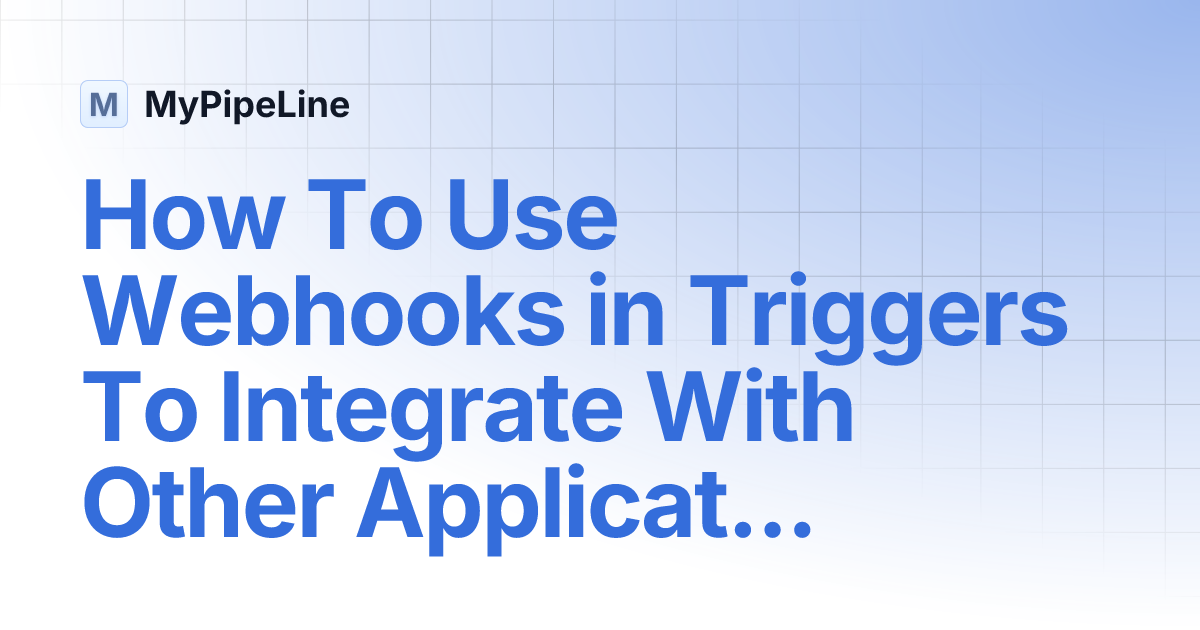 How To Use Webhooks in Triggers To Integrate With Other Applications | MyPipeLine