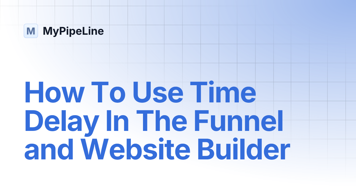 How To Use Time Delay In The Funnel and Website Builder | MyPipeLine