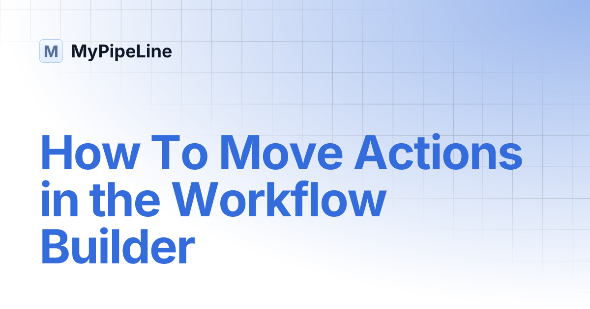 How To Move Actions in the Workflow Builder | MyPipeLine