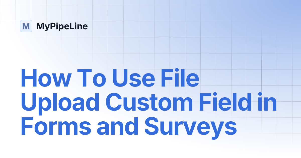 How To Use File Upload Custom Field in Forms and Surveys | MyPipeLine